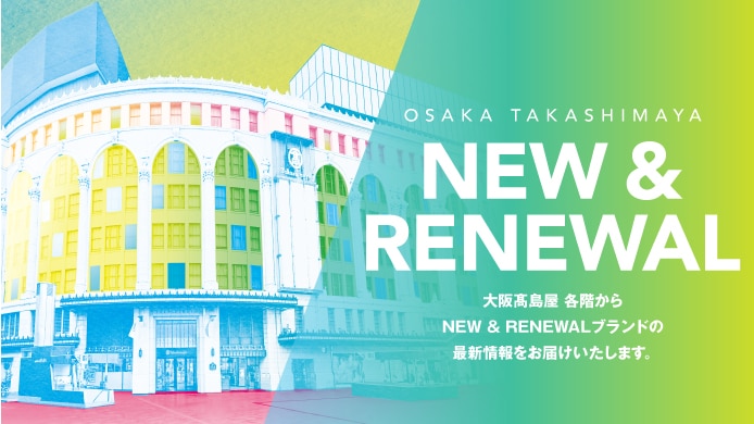 New&Renewal|大阪タカシマヤ New&Renewal|大阪タカシマヤ